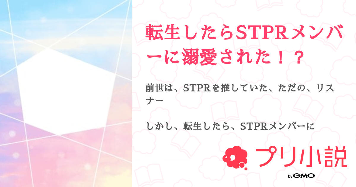 転生したらSTPRメンバーに溺愛された！？ - 全11話 【連載中】（Yuriさんの夢小説） | 無料スマホ夢小説ならプリ小説 byGMO